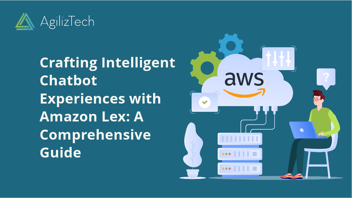 Amazon Lex: Crafting Intelligent Chatbot Experiences - AgilizTech
