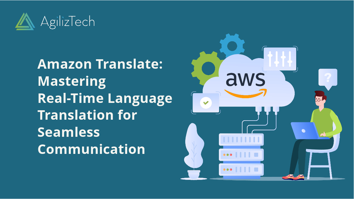 Amazon Translate: Real-Time Language Mastery - AgilizTech