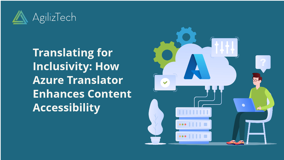 Azure Ai Translator Bridging The Gap To Accessible Content Agiliztech