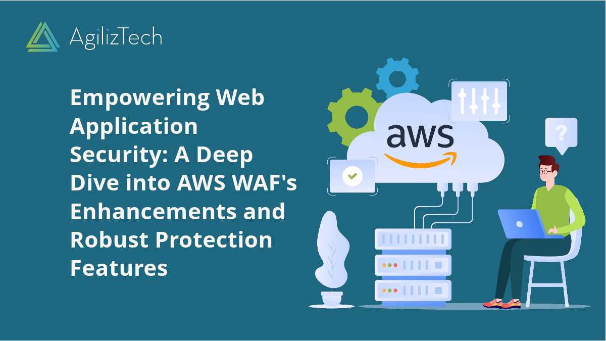Aws Waf Enhancements And Powerful Protection Agiliztech